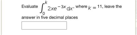 Solved Evaluate Int K X E X D X Chegg