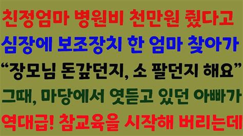 친정엄마의 병원비로 천만원을 지불한 후 심장에 보조장치를 단 엄마를 찾아가 장모님 지금 당장 갚으세요라고 하자 마당에서 이 말을 듣고 있던 아빠가 엄청난 교육을
