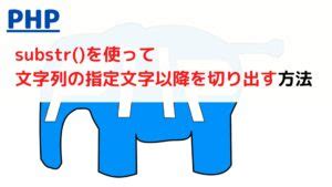 PHP substr で文字列 string の指定文字以降を切り出す get after specific character には ちょげぶろぐ