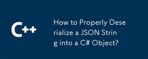 如何正確地將 Json 字串反序列化為 C 物件？ C Php中文網