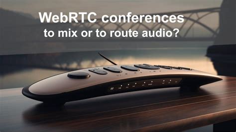 Webrtc Conferences To Mix Or To Route Audio