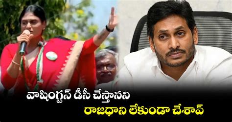 వాషింగ్టన్ డీసీ చేస్తానని రాజధాని లేకుండా చేశావ్ జగన్ పై షర్మిల ఫైర్