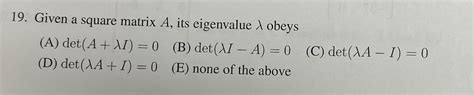 Solved Given a square matrix A its eigenvalue λ obeys A Chegg