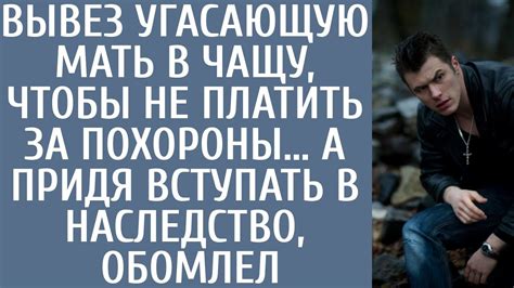 Вывез угасающую мать в чащу чтобы не тратиться на похороны… А придя вступать в наследство