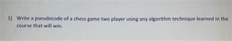 Solved Write A Pseudocode Of A Chess Game Two Player Using