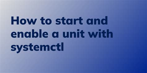 How To Start And Enable A Unit With Systemctl