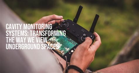 Cavity Monitoring Systems Transforming The Way We View Underground Spaces