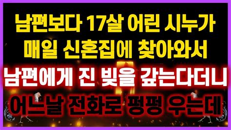 역대급 사이다 사연 남편보다 17살 어린 시누가 매일 신혼집에 찾아와서 빚을 갚는다더니 어느날 전화로 펑펑 우는데 사연모음