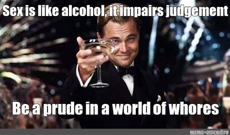 Meme Sex Is Like Alcohol It Impairs Judgement Be A Prude In A World Of Whores All