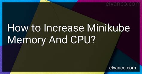 How To Increase Minikube Memory And Cpu In 2025