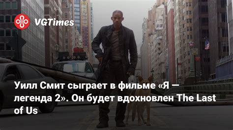 Уилл Смит сыграет в фильме «Я — легенда 2 Он будет вдохновлен The Last Of Us