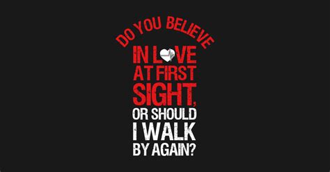 Do You Believe In Love At First Sight Or Should I Walk By Again
