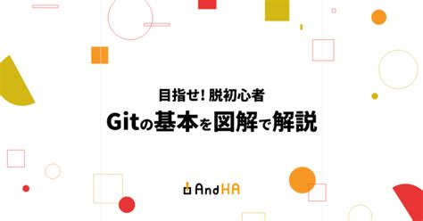 目指せ！脱初心者 Gitの基本を図解で解説 仙台のウェブ制作会社andha