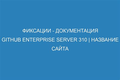 Блог Фиксации документация Github Enterprise Server 310 Название сайта блог
