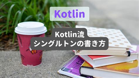 Kotlin流シングルトン object 宣言の使い方 プログラミング初心者ナビ