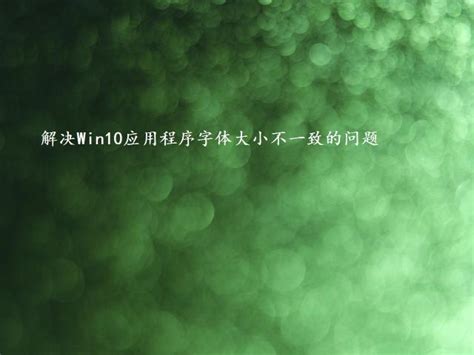 解决win10应用程序字体大小不一致的问题 一起网