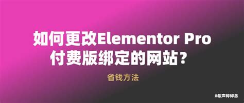 省钱！如何更改elementor pro付费版绑定的网站？ 知乎