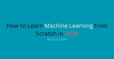 how to learn machine learning from scratch in 2024 aicorr