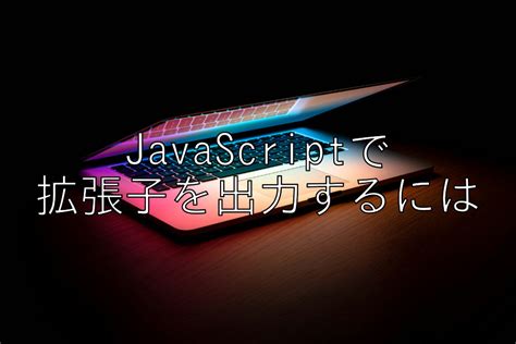 Javascriptで拡張子を出力するには