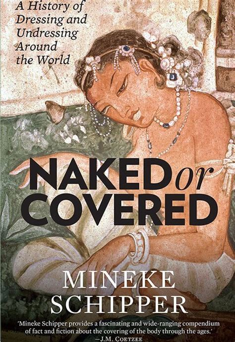 Naked Or Covered A History Of Dressing And Undressing Around The World By Mineke Schipper