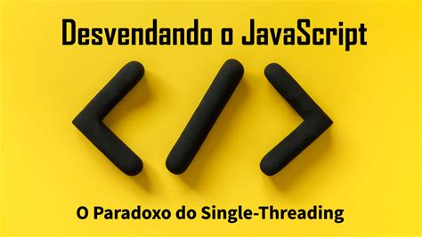 Desvendando O Javascript O Paradoxo Do Single Threading