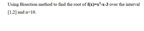 Solved Using Bisection Method To Find The Root Of