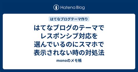 はてなブログのテーマでレスポンシブ対応を選んでいるのにスマホで表示されない時の対処法 monoのメモ帳