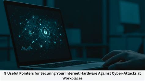 9 Useful Pointers For Securing Your Internet Hardware Against Cyber Attacks At Workplaces