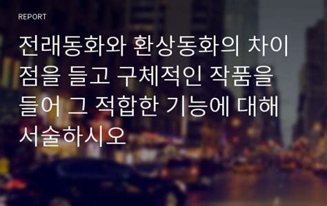 전래동화와 환상동화의 차이점을 들고 구체적인 작품을 들어 그 적합한 기능에 대해 서술하시오 레포트