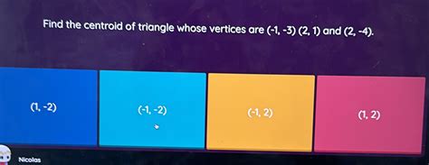 Solved Find The Centroid Of Triangle Whose Vertices Are 1 3 2 1 And 2 4 1 2 1 2