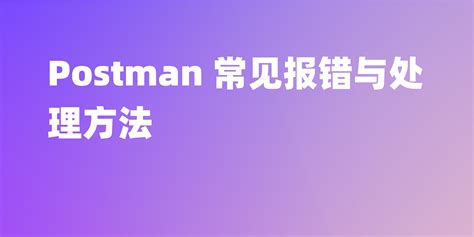 Postman 报错处理指南：常见报错与解决方法