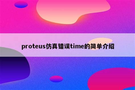 Proteus仿真错误time的简单介绍 Proteus相关 Proteus8软件proteus软件