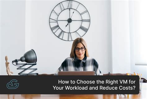 How To Choose The Right Vm For Your Workload And Reduce Costs