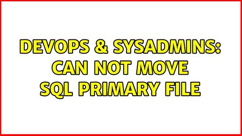 Devops And Sysadmins Can Not Move Sql Primary File Youtube