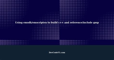 How To Use Emsdkemscripten To Build C And Referenceinclude Gmp