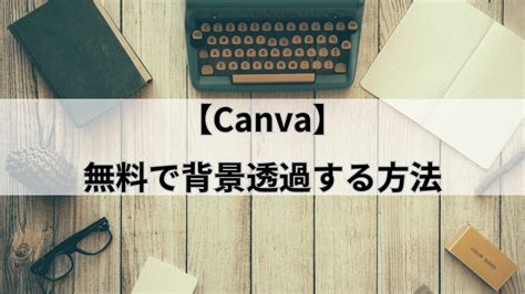 Canva背景透過を無料で背景削除できるおすすめツールも紹介