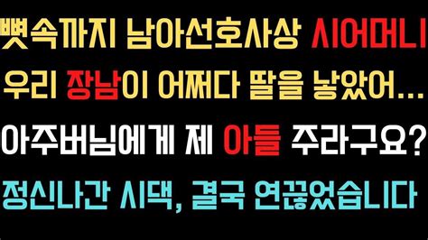 사이다사연 뼛속까지 남아선호사상 시어머니 우리 장남이 어쩌다 딸을 낳았어 아주버님에게 제 아들 주라구요 정신나간