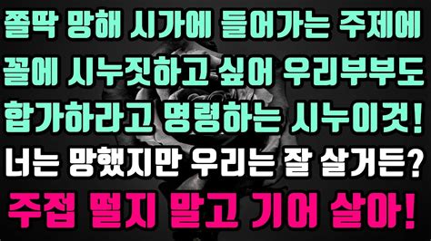 실화사연 졸딱 망해 시가에 들어가는 주제에 꼴에 시누짓하고 싶어 우리부부도 합가하라고 명령하는 시누너는 망했지만 우리는 잘