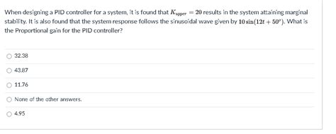 Solved When Designing A Pid Controller For A System It Is