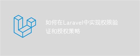 如何在laravel中实现权限验证和授权策略 美云