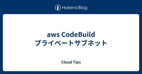 Aws Codebuild プライベートサブネット Cloud Tips