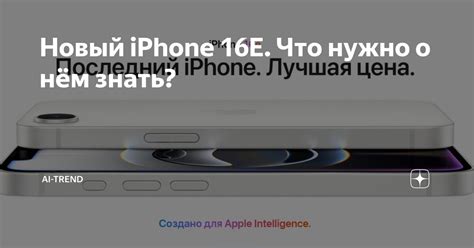 Новый Iphone 16e Что нужно о нём знать Ai Trend Дзен