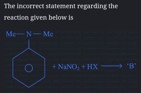 The Incorrect Statement Regarding The Reaction Given Below Is Cn C C1cccc