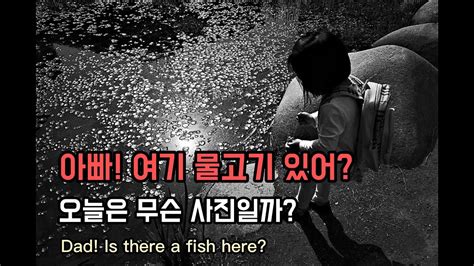 아빠 여기 물고기 있어흑백 사진 오늘은 무슨 사진일까 Youtube