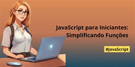 Javascript Para Iniciantes Simplificando O Conceito De Funções Irwhfol Irwhfolhnzqrcn
