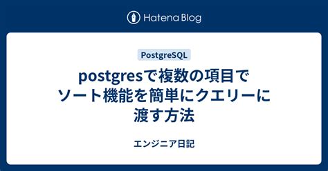 Postgresで複数の項目でソート機能を簡単にクエリーに渡す方法 エンジニア日記