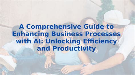 A Comprehensive Guide To Enhancing Business Processes With Ai Unlocking Efficiency And Productivity