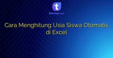 Cara Menghitung Usia Siswa Otomatis Di Excel Tekno Banget