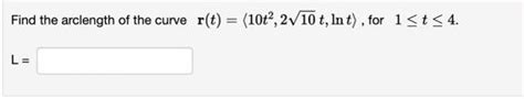 Solved Find The Arclength Of The Curve R T 10t2 210t Lnt