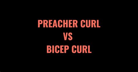Preacher Curl Vs Bicep Curl Differences Pros And Cons 2025 Lift Vault